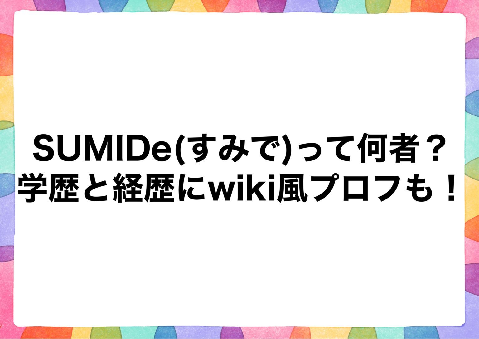 SUMIDe(すみで)って何者？学歴と経歴にwiki風プロフも！ | よこちゃんブログ